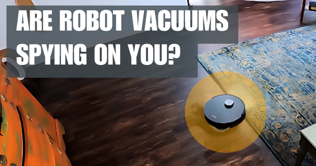 Are Robot Vacuums Spying on You? A Deep Dive into Privacy & Security ...